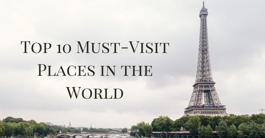 Top 10 Must-Visit Places in the World for Every Travel Enthusiast ...